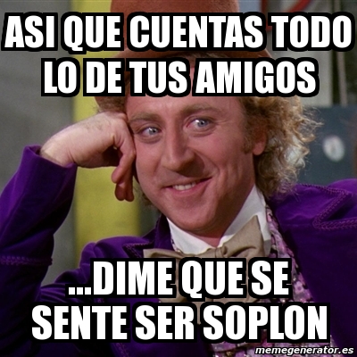 Meme Willy Wonka - asi que cuentas todo lo de tus amigos ...dime que se ...
