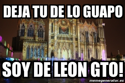 Meme Personalizado - deja tu de lo guapo soy de leon gto! - 561374