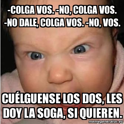 Meme Bebe furioso - -Colga vos. -No, colga vos. -No dale, colga vos ...