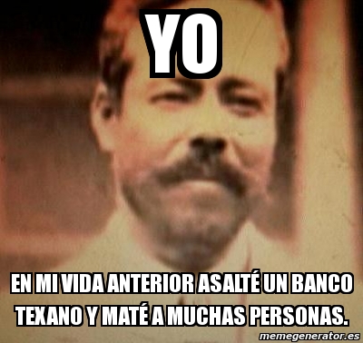 Meme Personalizado - yo en mi vida anterior asaltÃ© un banco texano y ...