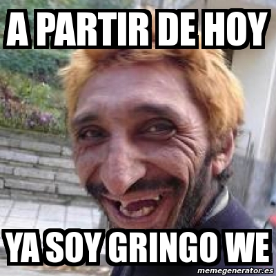 Meme Personalizado - a partir de hoy ya soy gringo we - 565220