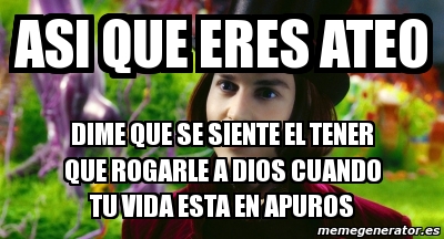 Meme Personalizado - Asi que eres ateo dime que se siente el tener que ...