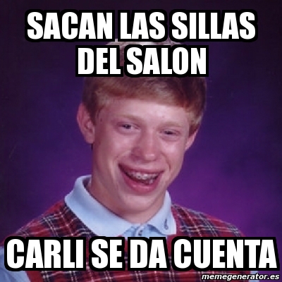 Meme Bad Luck Brian - SACAN LAS SILLAS DEL SALON CARLI SE DA CUENTA ...