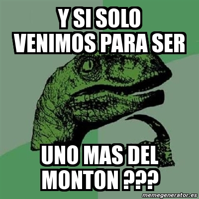 Meme Filosoraptor - Y SI solo venimos para ser uno mas del monton ...