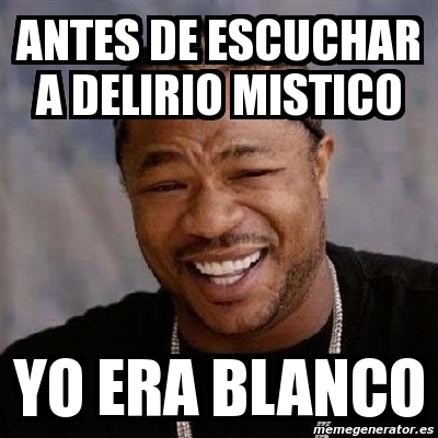 Meme Yo Dawg - ANTES DE ESCUCHAR A DELIRIO MISTICO YO ERA BLANCO - 569265
