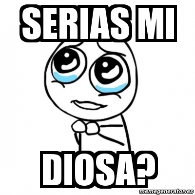Meme Por favor - serias mi diosa? - 569337