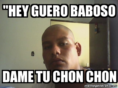 Meme Personalizado - "Hey guero baboso dame tu chon chon - 569378