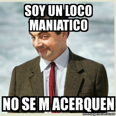 Meme Mr Bean - soy un loco maniatico no se m acerquen - 570698
