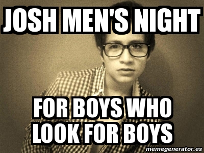 Meme Personalizado - Josh men's night for boys who look for boys - 572435