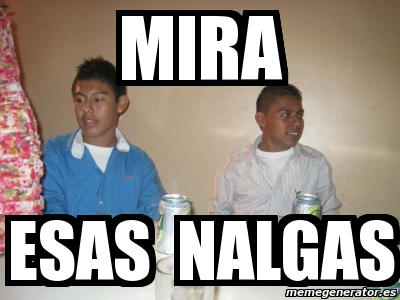 Meme Personalizado - mira esas nalgas - 572555