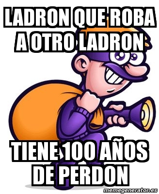 Meme Personalizado - LADRON que roba a otro ladron tiene 100 aÃ±os de ...