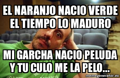 Meme Personalizado - el naranjo nacio verde el tiempo lo maduro mi ...