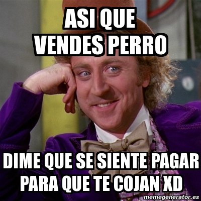 Meme Willy Wonka - asi que vendes perro dime que se siente pagar para ...