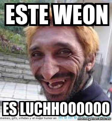 Meme Personalizado - este weon ES LUCHHOOOOOO - 577843