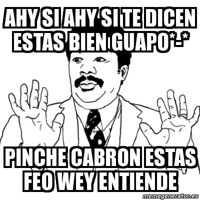 Meme Ay Si - Ahy si ahy si te dicen estas bien guapo*-* pinche cabron ...