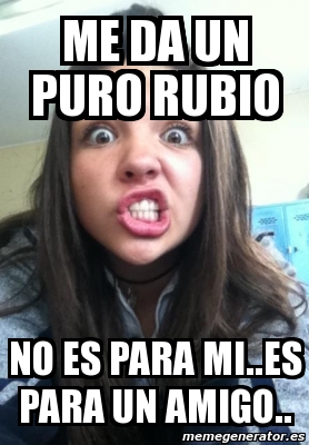 Meme Personalizado - Me da un puro rubio no es para mi..es para un ...
