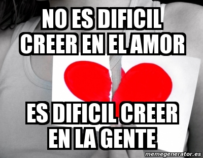 Meme Personalizado - no es dificil creer en el amor es dificil creer en ...