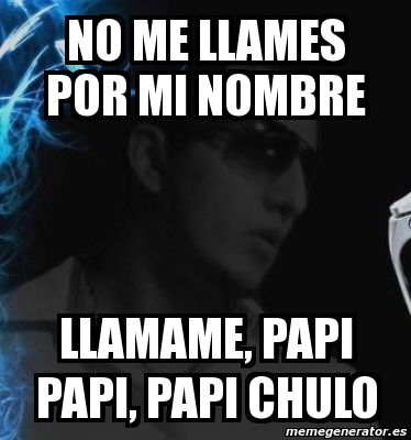 Meme Personalizado - no me llames por mi nombre llamame, papi papi ...