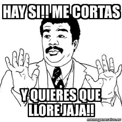 Meme Ay Si - hay si!! me cortas y quieres que llore jaja!! - 581091