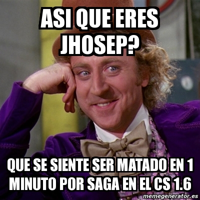 Meme Willy Wonka - Asi que eres jhosep? que se siente ser matado en 1 ...