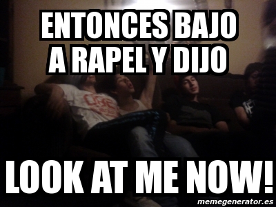 Meme Personalizado - ENTONCES BAJO A RAPEL Y DIJO LOOK AT ME NOW! - 584082