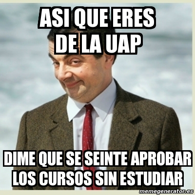 Meme Mr Bean - Asi que eres de la uap dime que se seinte aprobar los ...