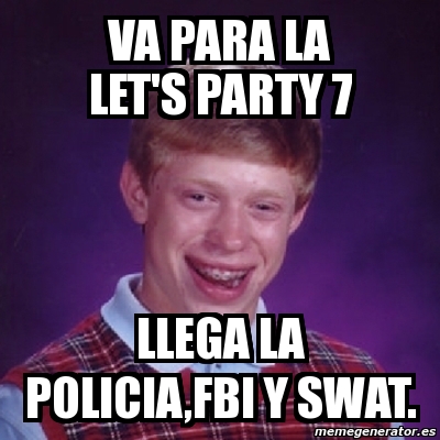 Meme Bad Luck Brian - va para la let's party 7 llega la policia,fbi y ...