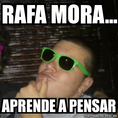 Meme Personalizado - Rafa Mora... aprende a pensar - 585876
