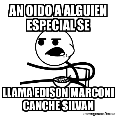 Meme Cereal Guy - an oido a alguien especial se llama edison marconi ...