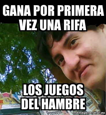 Meme Personalizado - GANA POR PRIMERA VEZ UNA RIFA LOS JUEGOS DEL ...