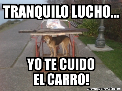 Meme Personalizado - Tranquilo Lucho... yo te cuido el carro! - 592496