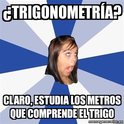 Meme Annoying Facebook Girl - Â¿TrigonometrÃ­a? Claro, estudia los ...