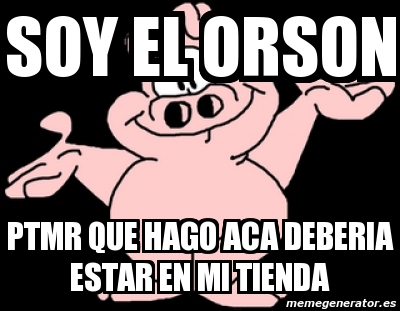 Meme Personalizado - soy el orson ptmr que hago aca deberia estar en mi ...