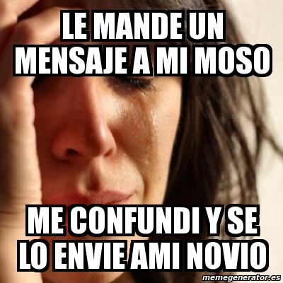 Meme Problems - le mande un mensaje a mi moso me confundi y se lo envie ...