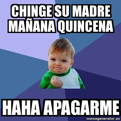 Meme Bebe Exitoso - chinge su madre maÃ±ana quincena haha apagarme - 60992