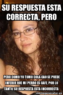 Meme Personalizado - Su respuesta esta correcta, pero pero como yo tomo ...