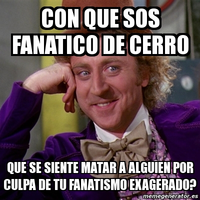 Meme Willy Wonka - con que sos fanatico de cerro que se siente matar a ...