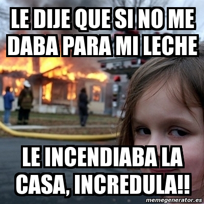 Meme Disaster Girl - le dije que si no me daba para mi leche le ...