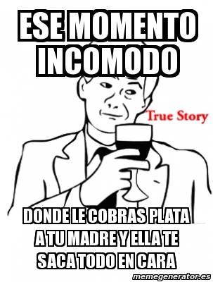 Meme Personalizado - ESE momento incomodo donde le cobras plata a tu ...