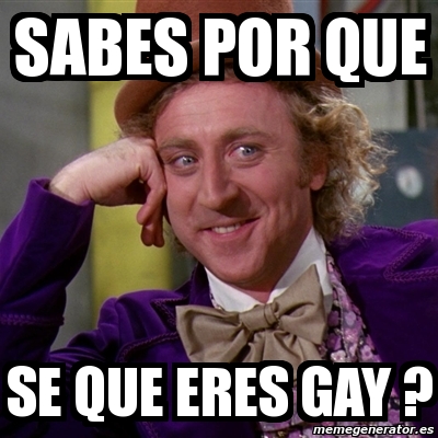 Meme Willy Wonka - SABES POR QUE SE QUE ERES GAY ? - 67430