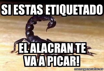 Meme Personalizado - Si estas etiquetado el alacran te va a picar! - 68059