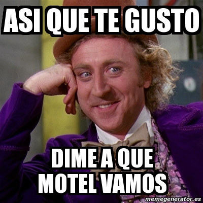Meme Willy Wonka - ASI QUE TE GUSTO DIME A QUE MOTEL VAMOS - 68291