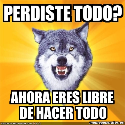 Meme Personalizado - perdiste todo? ahora eres libre de hacer todo - 69448