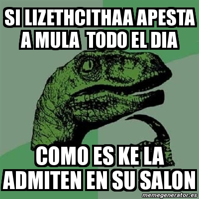 Meme Filosoraptor - si Lizethcithaa apesta a mula todo el dia como es ...