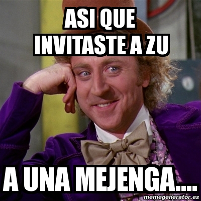 Meme Willy Wonka - ASI QUE INVITASTE A ZU A UNA MEJENGA.... - 69681