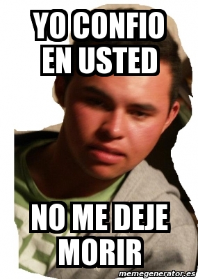 Meme Personalizado - YO CONFIO EN USTED NO ME DEJE MORIR - 600525