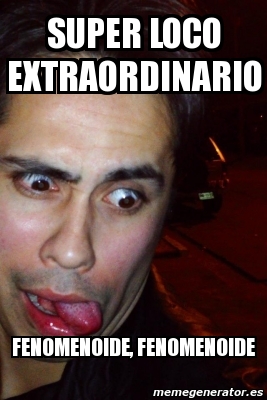 Meme Personalizado - Super loco extraordinario fenomenoide, fenomenoide ...