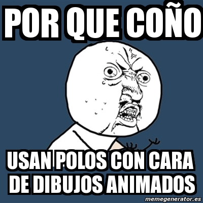 Meme Y U No - Por que coÃ±o usan polos con cara de dibujos animados ...