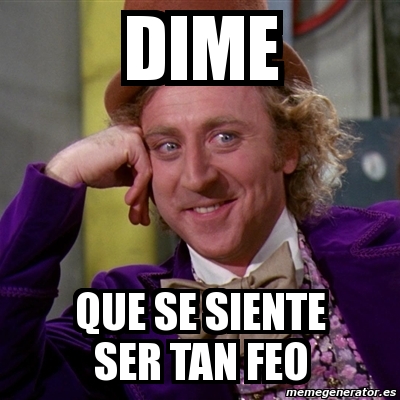 Meme Willy Wonka - Dime que se siente ser tan feo - 602381