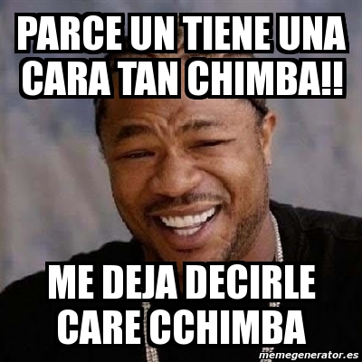 Meme Yo Dawg - parce un tiene una cara tan chimba!! me deja decirle ...